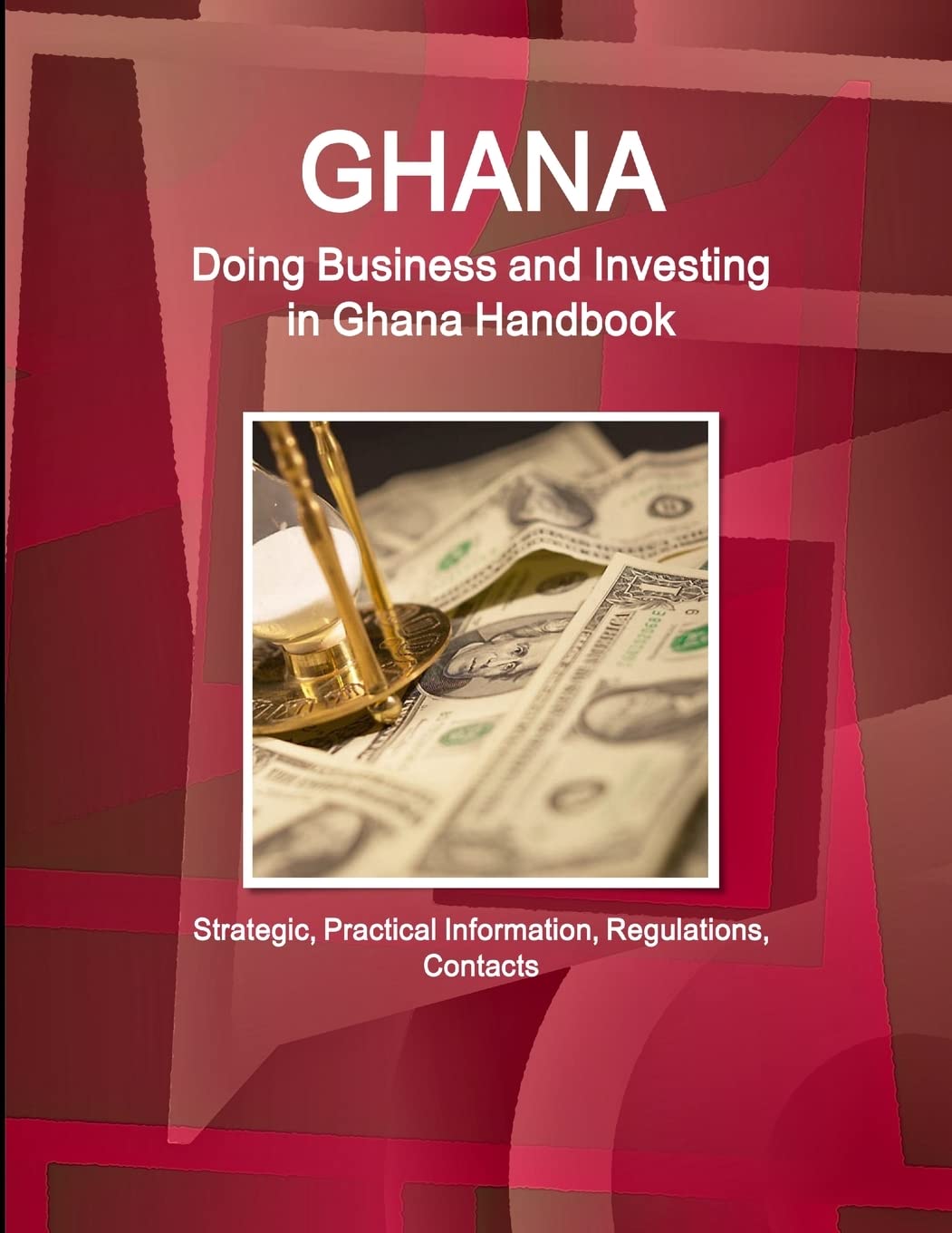 Ghana: Doing Business and Investing in Ghana Handbook: Strategic, Practical Information, Regulations, Contacts (World Business and Investment Library)