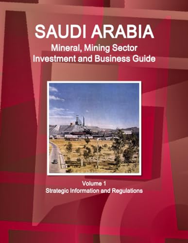 Saudi Arabia Mineral, Mining Sector Investment and Business Guide Volume 1 Strategic Information and Regulations (World Business and Investment Library)