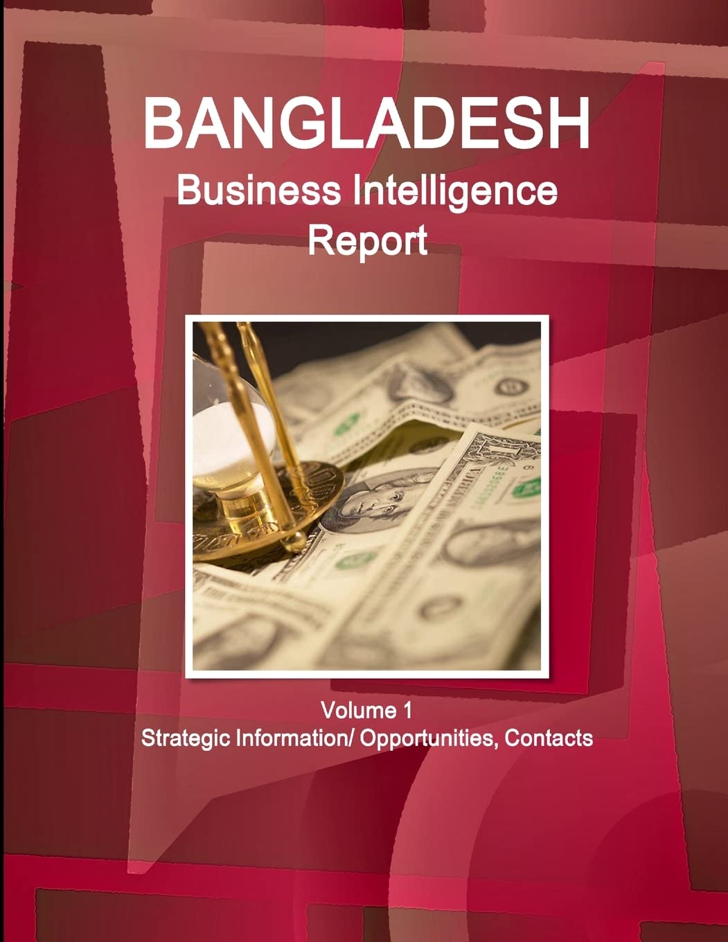 Bangladesh Business Intelligence Report Volume 1 Strategic Information/ Opportunities, Contacts (World Strategic and Business Information Library)