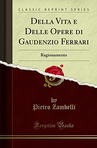 Della Vita e Delle Opere di Gaudenzio Ferrari: Ragionamento (Classic Reprint)