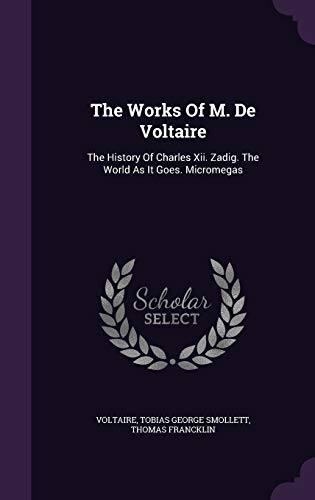 The Works Of M. De Voltaire: The History Of Charles Xii. Zadig. The World As It Goes. Micromegas