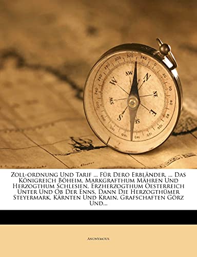 Zoll-ordnung Und Tarif ... FΓΌr Dero ErblΓ€nder, ... Das KΓΆnigreich BΓΆheim, Markgrafthum MΓ€hren Und Herzogthum Schlesien, Erzherzogthum Oesterreich ... Grafschaften GΓΆrz Und... (German Edition)