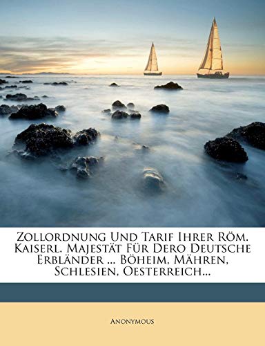Zoll -Ordnung und Tarif ihrer römisch - kaiserl.,auch in Germaninen, Ungarn und Böheim königl. apostolischen Mjestät (German Edition)