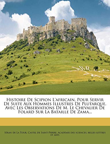 Histoire De Scipion L'africain, Pour Servir De Suite Aux Hommes Illustres De Plutarque. Avec Les Observations De M. Le Chevalier De Folard Sur La Bataille De Zama... (French Edition)