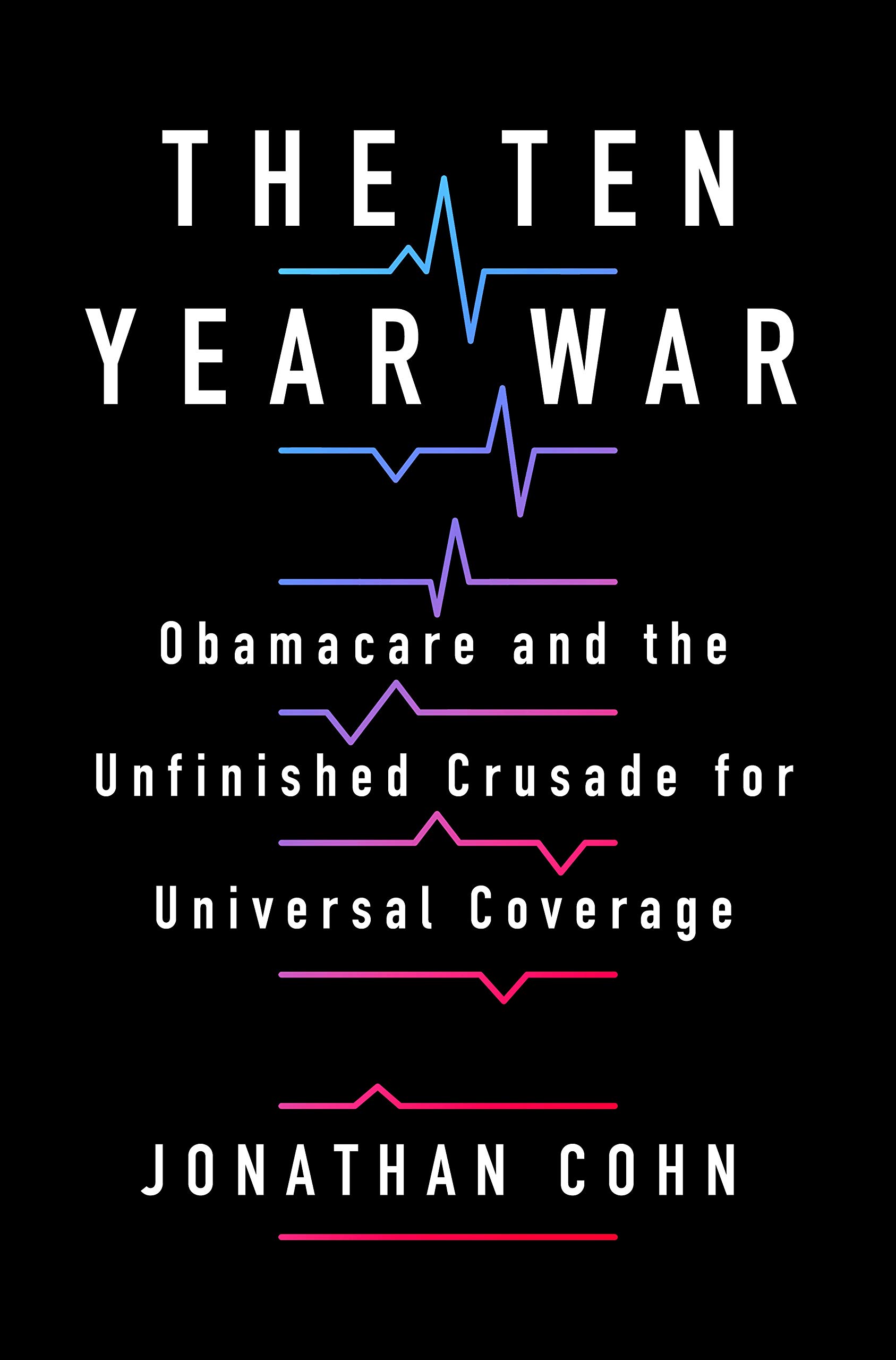 The Ten Year War: Obamacare and the Unfinished Crusade for Universal Coverage
