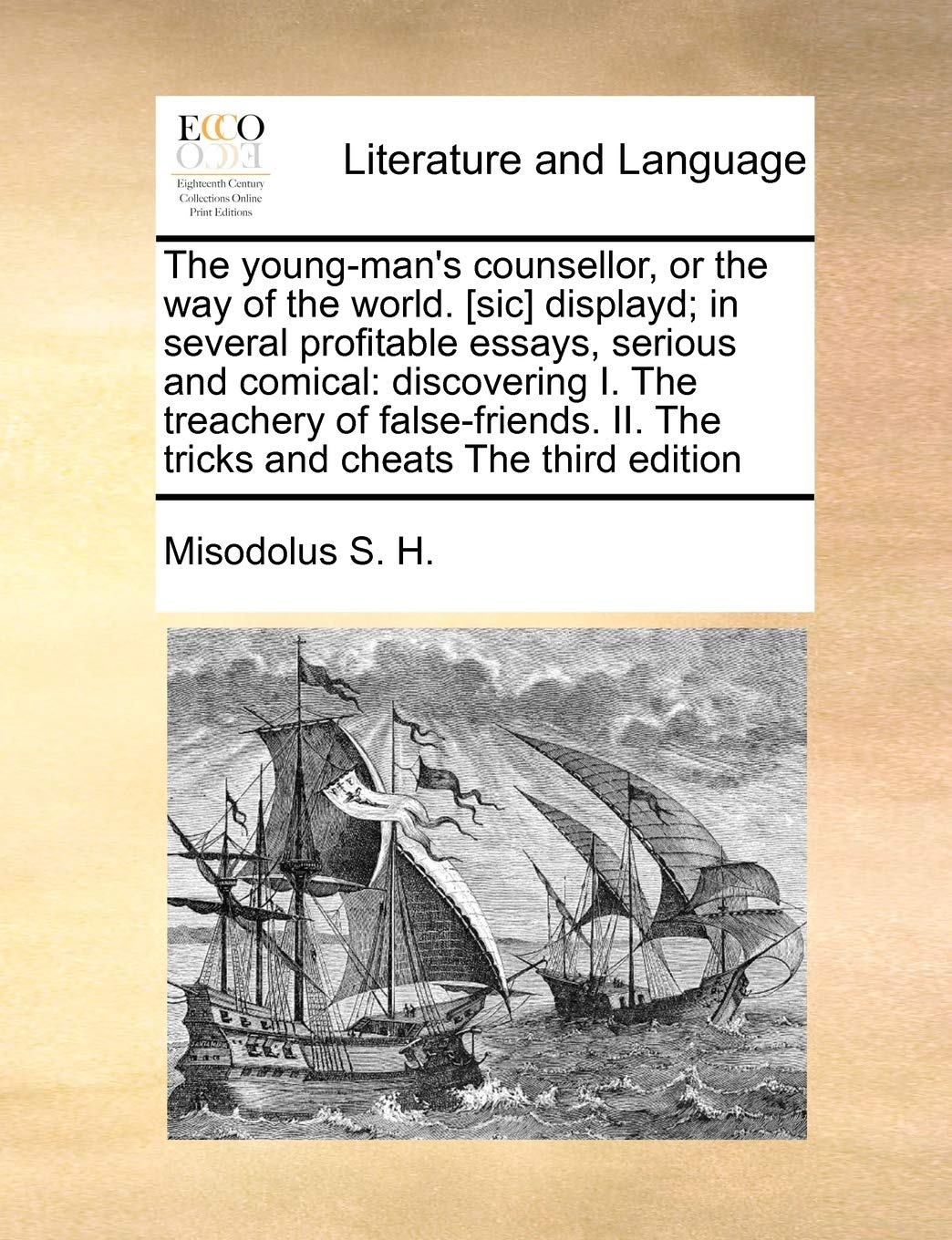 The young-man's counsellor, or the way of the world. [sic] displayd; in several profitable essays, serious and comical: discovering I. The treachery ... II. The tricks and cheats The third edition