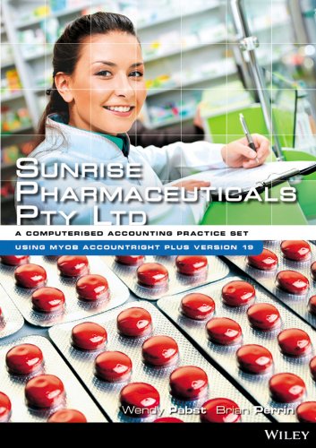 Sunrise Pharmaceuticals Pty Ltd: A Computerised Accounting Practice Set Using MYOB Accountright V 19