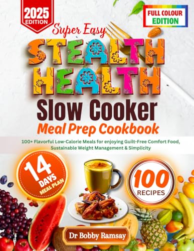 SUPER EASY STEALTH HEALTH SLOW COOKER MEAL PREP COOKBOOK: 100+ Flavorful Low-Calorie Meals for enjoying Guilt-Free Comfort Food, Sustainable Weight Management & Simplicity